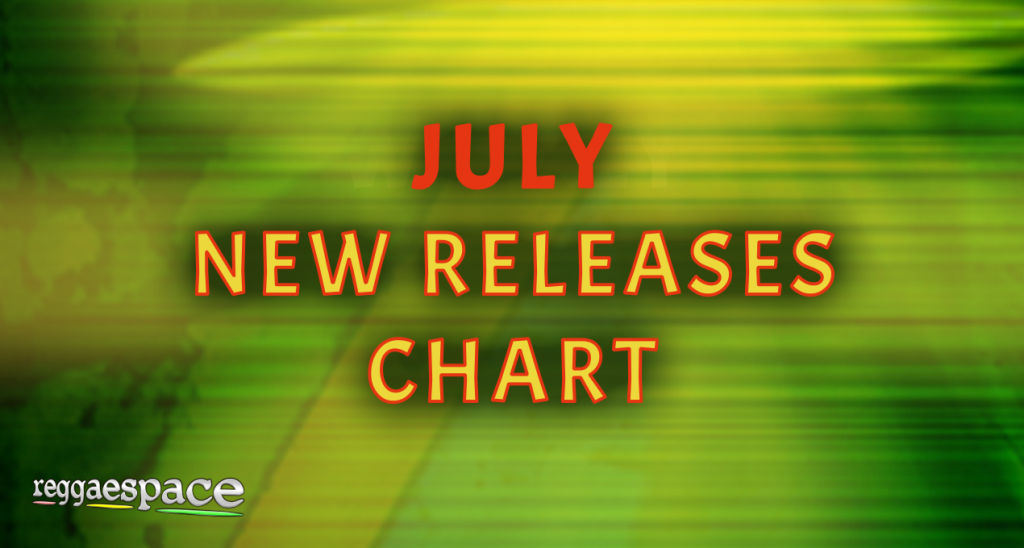 New Releases Chart for July 2023 – ReggaeSpace Online Radio